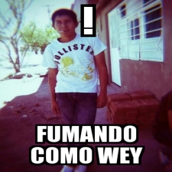 Meme Personalizado - ! fumando como wey - 3612843