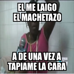 Meme Personalizado - el me laigo el machetazo a de una vez a tapiame la ...