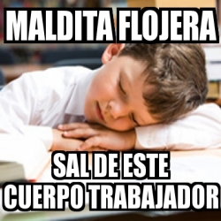 Meme Personalizado - maldita flojera sal de este cuerpo trabajador ...