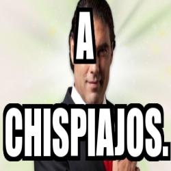 Meme Personalizado - A Chispiajos. - 3620504