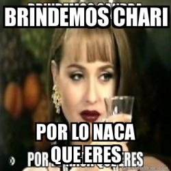 Meme Personalizado - brindemos chari por lo naca que eres - 3620949