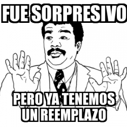 Meme Ay Si - FUE SORPRESIVO PERO YA TENEMOS UN REEMPLAZO - 3622150