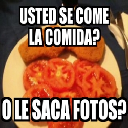 Meme Personalizado - usted se come la comida? o le saca fotos? - 3622861