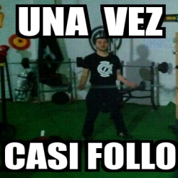 Meme Personalizado - UNa vez casi follo - 3623323