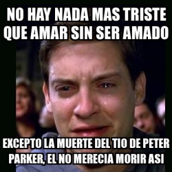 Meme crying peter parker - no hay nada mas triste que amar sin ser ...
