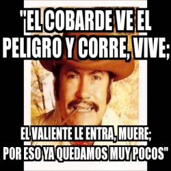Meme Personalizado - "El cobarde ve el peligro y corre, vive; el ...