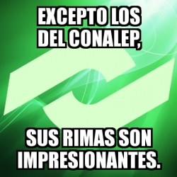 Meme Personalizado - excepto los del conalep, sus rimas son ...