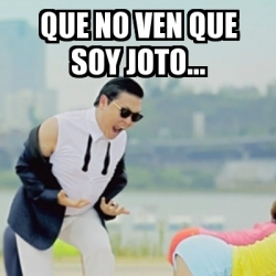 Meme Gangnam Style - que no ven que soy joto... - 3633360