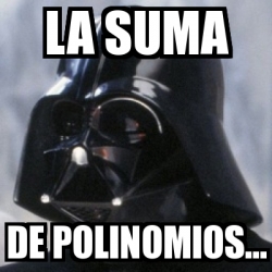Meme Personalizado - LA SUMA DE POLINOMIOS... - 3635684