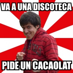 Meme Personalizado - VA A UNA DISCOTECA PIDE UN CACAOLAT - 3637244