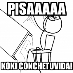 Meme Desk Flip Rage Guy - PISAAAAA KOKI CONCHETUVIDA! - 3638317