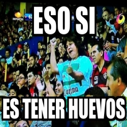 Meme Personalizado - ESO SI ES TENER HUEVOS - 3643544