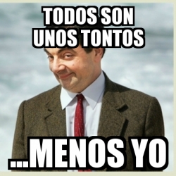 Meme Mr Bean - todos son unos tontos ...menos yo - 3644435
