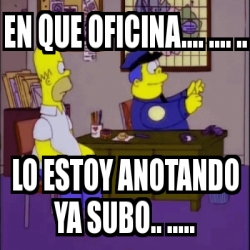 Meme Personalizado - EN QUE OFICINA.... .... .. LO ESTOY ANOTANDO YA ...