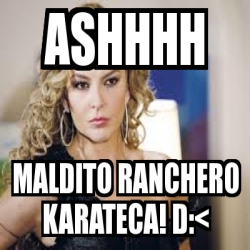 Meme Personalizado - ashhhh maldito ranchero karateca! d:
