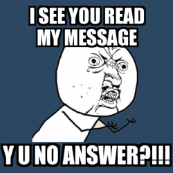 Meme Y U No - I SEE YOU READ MY MESSAGE Y U NO ANSWER?!!! - 3653558