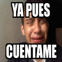 Meme Personalizado - Ya pues cuentame - 3655115