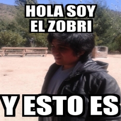 Meme Personalizado - hola soy el zobri y esto es - 3655212