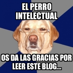 Meme Perro Racista - EL PERRO INTELECTUAL OS DA LAS GRACIAS POR LEER ...