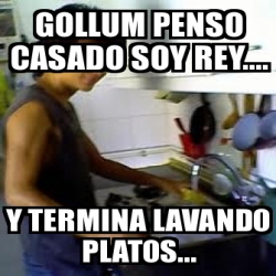 Meme Personalizado - Gollum Penso casado soy rey.... Y termina lavando ...