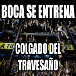 Meme Personalizado - boca se entrena COLGADO DEL TRAVESAÃ‘O - 3658182