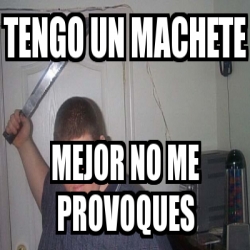 Meme Personalizado - tengo un machete mejor no me provoques - 3660582