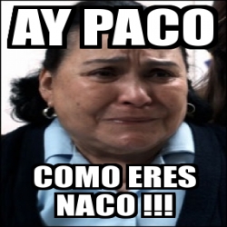 Meme Personalizado - Ay paco Como eres naco !!! - 3662317