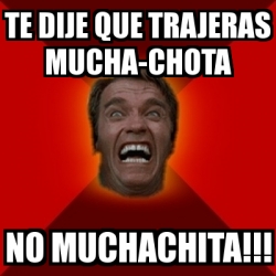 Meme Arnold - te dije que trajeras mucha-chota no muchachita!!! - 3668084