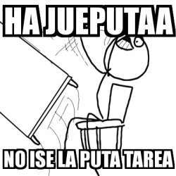 Meme Desk Flip Rage Guy - ha jueputaa no ise la puta tarea - 3669332
