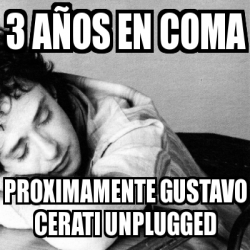 Meme Personalizado - 3 aÃ±os en coma proximamente gustavo cerati ...