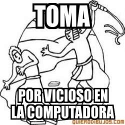 Meme Personalizado - toma por vicioso en la computadora - 3671429