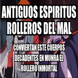Meme Personalizado - Antiguos espiritus rolleros del mal conviertan ...