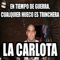 Meme Personalizado - EN TIEMPO DE GUERRA, CUALQUIER HUECO ES TRINCHERA ...
