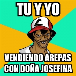 Meme Ash Pedreiro - tu y yo vendiendo arepas con doÃ±a josefina - 3675181