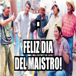 Meme Personalizado - . feliz dia del maistro! - 3678137