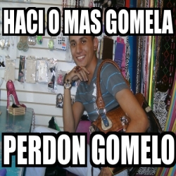 Meme Personalizado - haci o mas gomela perdon gomelo - 3678269