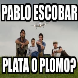 Meme Personalizado - pablo escobar Plata o plomo? - 3680638