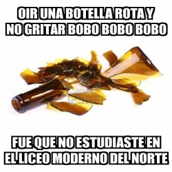 Meme Personalizado - OIR UNA BOTELLA ROTA Y NO GRITAR BOBO BOBO bobo ...