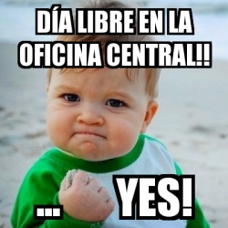 Meme Personalizado - DÃ A LIBRE EN LA OFICINA CENTRAL!! ... Yes! - 3682712