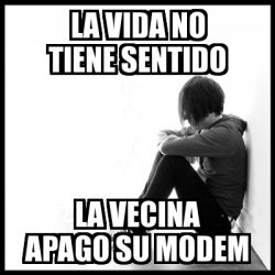 Meme First World Problems - la vida no tiene sentido la vecina apago su ...