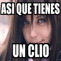 Meme Personalizado - asi que tienes un clio - 3688031