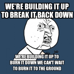 Meme Y U No - We're building it up To break it back down We're building ...