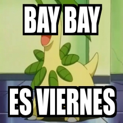Meme Personalizado - BAY BAY ES VIERNES - 3693725