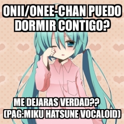 Meme Personalizado - ONII/ONEE-CHAN PUEDO DORMIR CONTIGO? ME DEJARAS ...