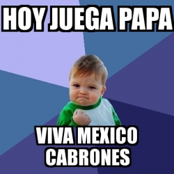 Meme Bebe Exitoso - Hoy juega papa viva mexico cabrones - 3073905