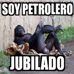 Meme Personalizado - soy petrolero jubilado - 3075181