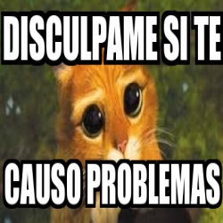 Meme Personalizado - disculpame si te causo problemas - 3077461