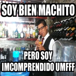 Meme Personalizado - soy bien machito pero soy imcomprendido umfff ...