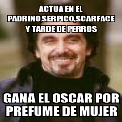Meme Personalizado - actua en el padrino,serpico,scarface y tarde de ...