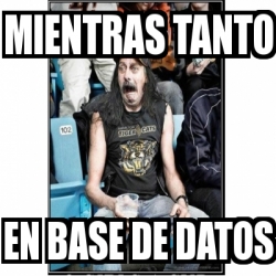 Meme Personalizado - MIENTRAS TANTO EN BASE DE DATOS - 3700211